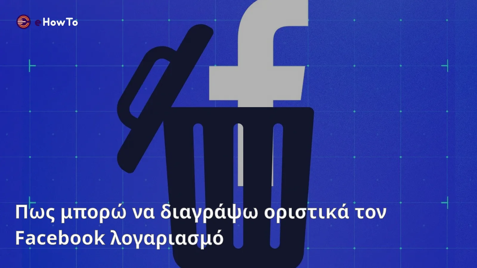 Πως μπορώ να διαγράψω οριστικά τον Facebook λογαριασμό