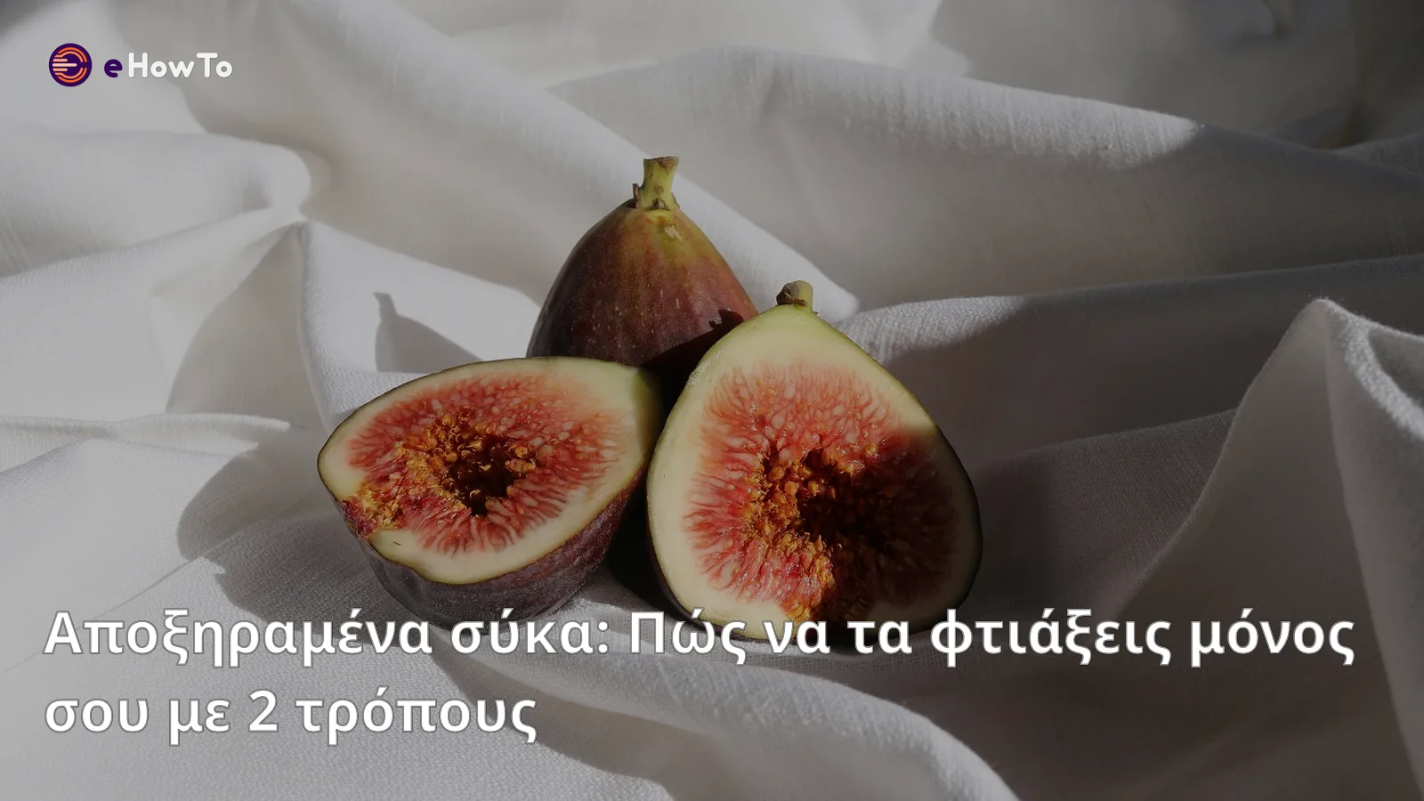 Αποξηραμένα σύκα: Πώς να τα φτιάξεις μόνος σου με 2 τρόπους
